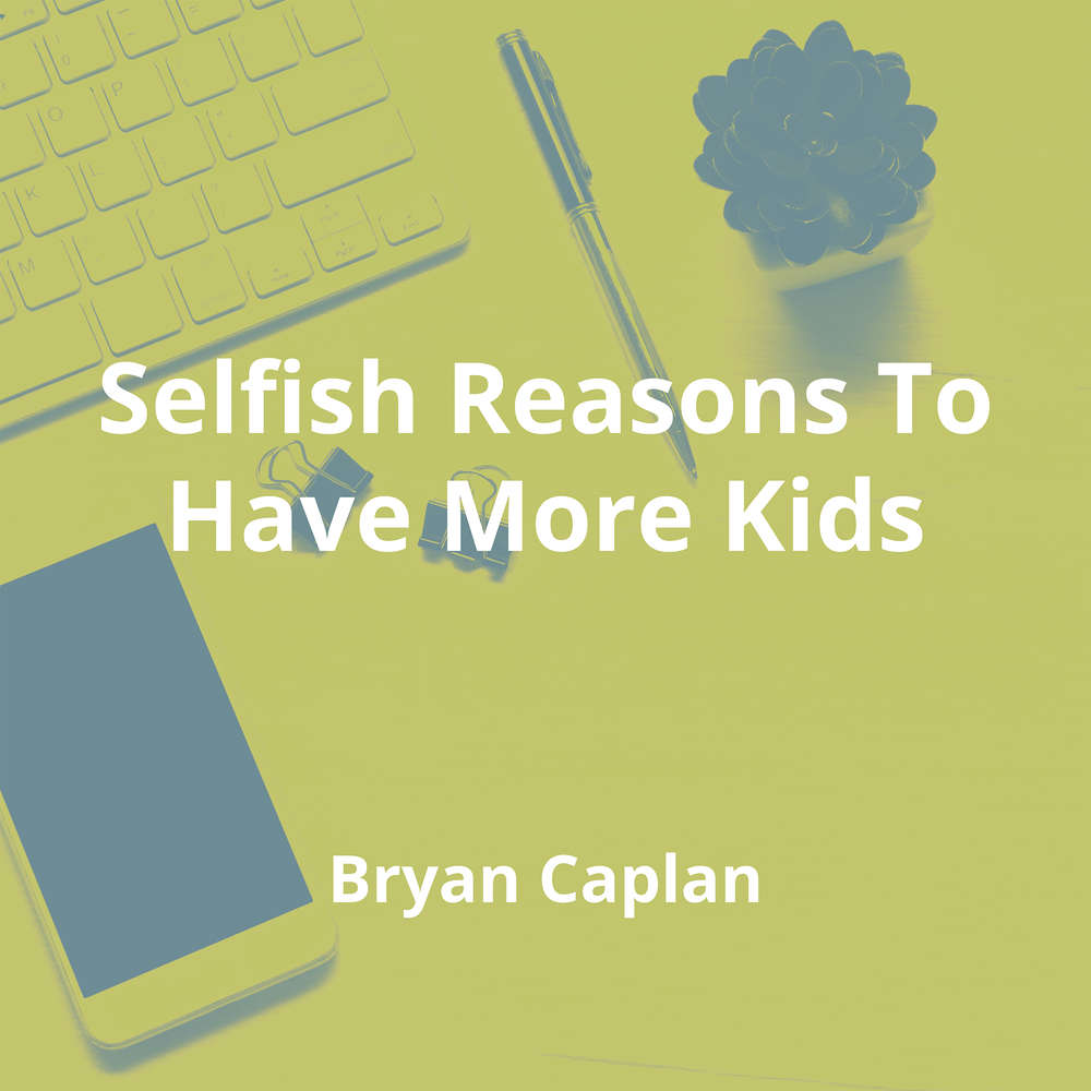 Selfish Reasons To Have More Kids by Bryan Caplan - Summary | Reading.FM