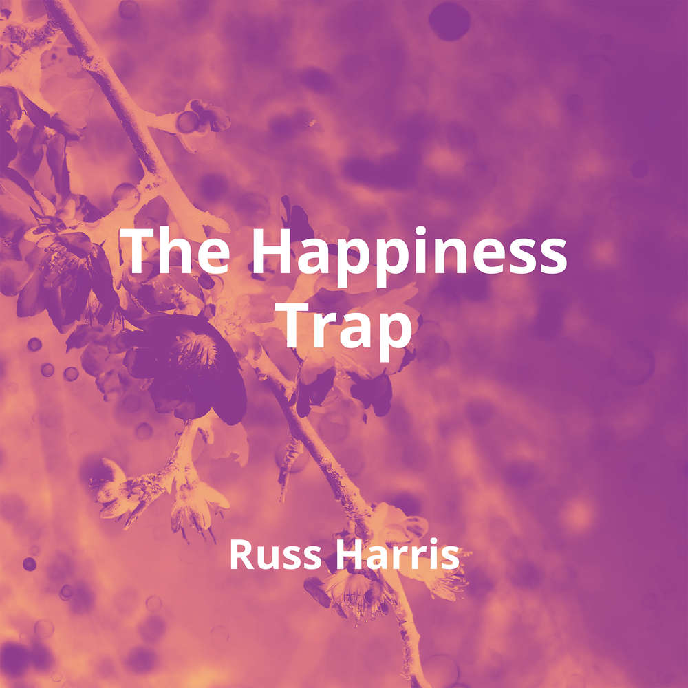 The Happiness Trap by Russ Harris - Summary | Reading.FM