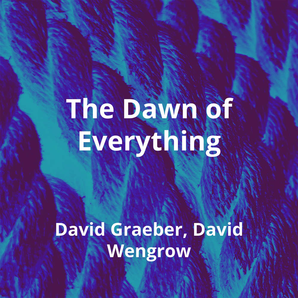 The Dawn of Everything by David Graeber, David Wengrow - Summary ...